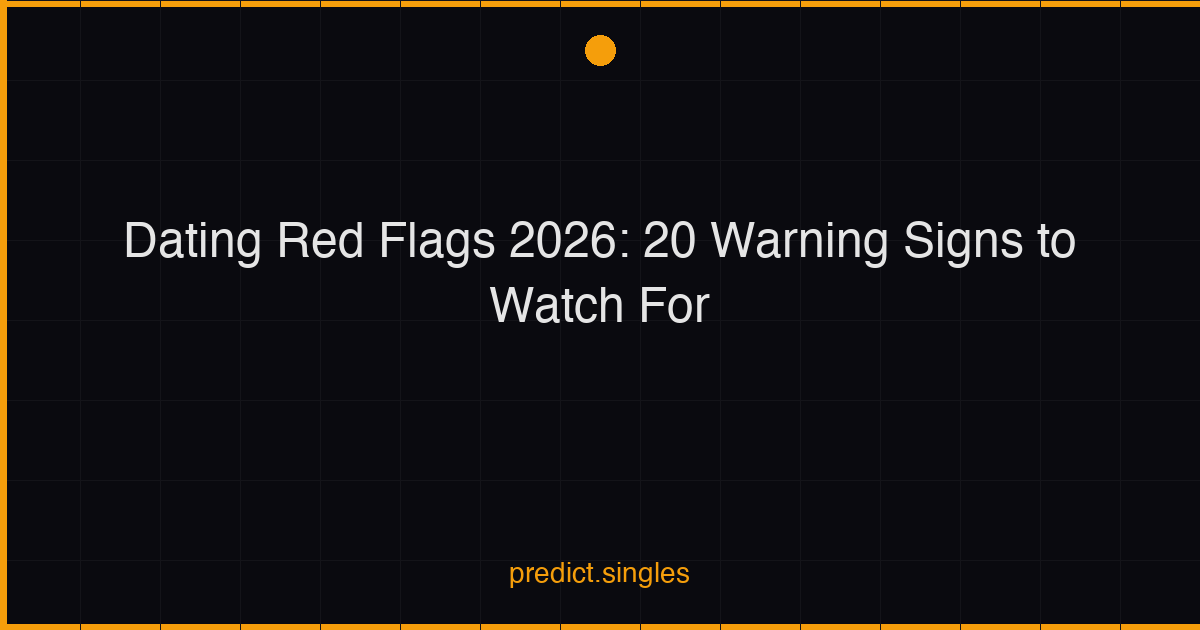 Dating Red Flags 2026: 20 Warning Signs to Watch For — predict.singles